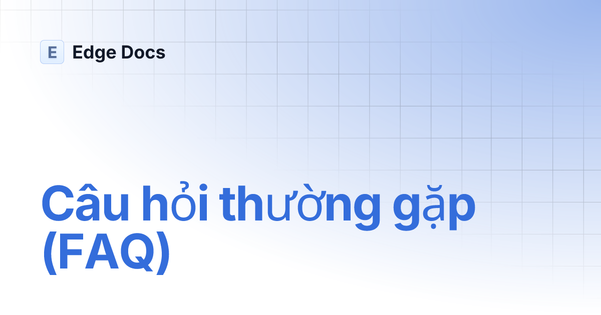 Câu hỏi thường gặp (FAQ) | Edge Docs